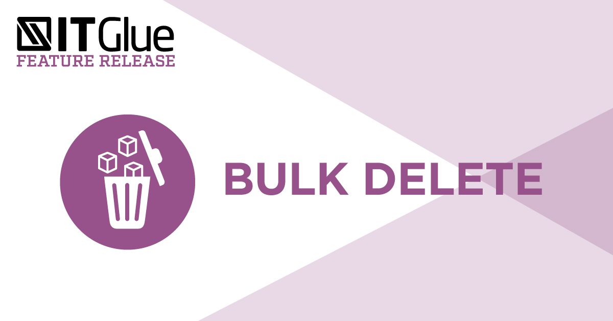 Feature Release: Bulk Delete | IT Glue