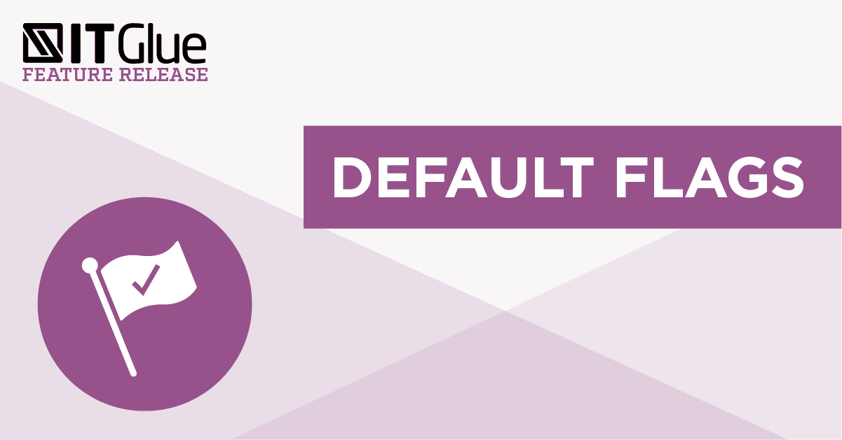 Feature Release: Default Flags | IT Glue