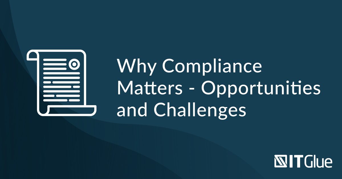 Why Compliance Matters: Opportunities and Challenges | IT Glue